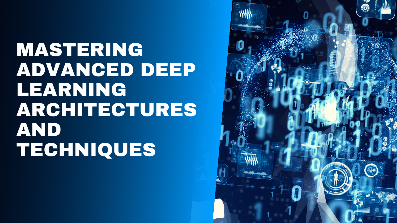 Mastering Advanced Deep Learning Architectures and Techniques – Saas Startup Academy
